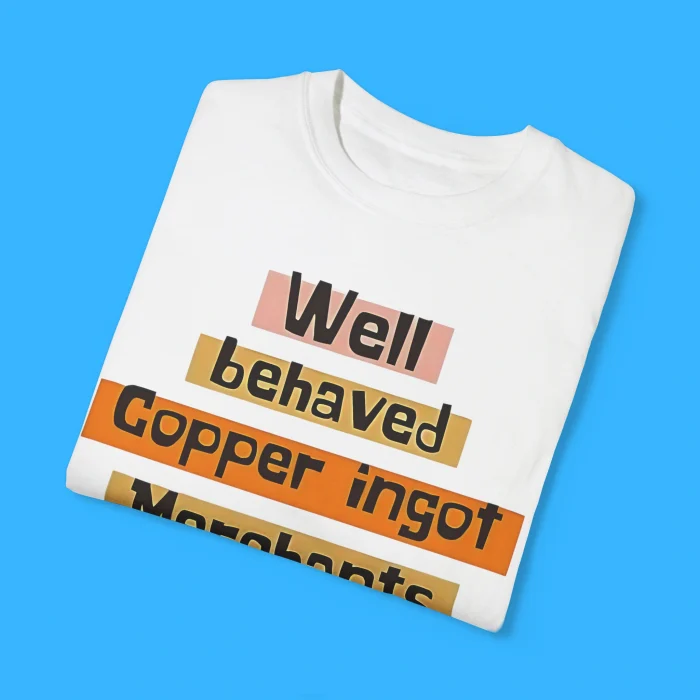 Well Behaved Copper Ingot Merchants Rarely Make History Shirt - FunnyT